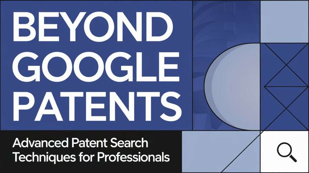 Beyond Google Patents: Advanced Patent Search Techniques for Professionals - ipbrigade